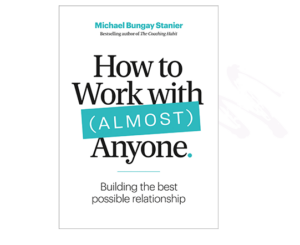 How To Work With Almost Anyone by Michael Bungay Stanier